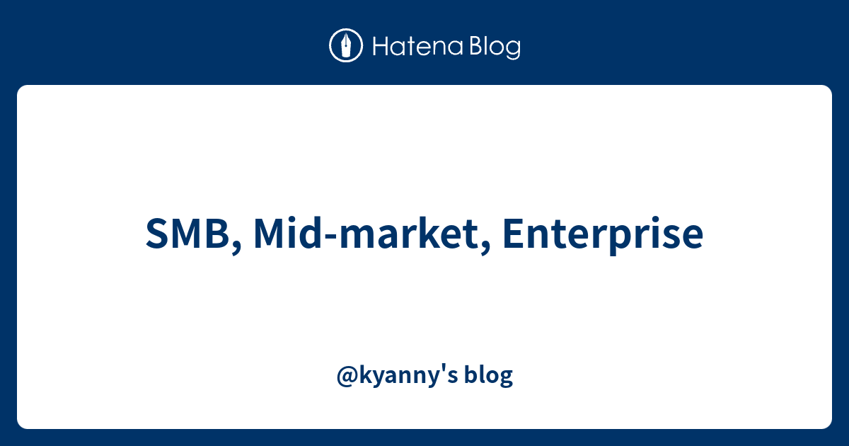 SMB, Mid-market, Enterprise - @kyanny's blog
