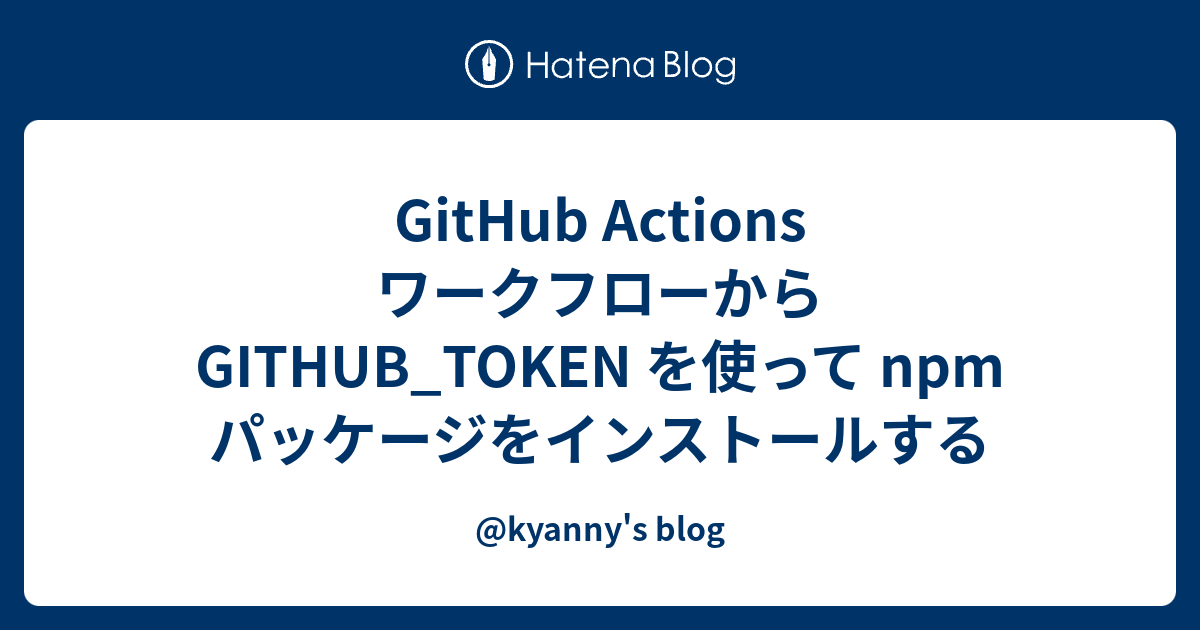 GitHub Actions ワークフローから GITHUB_TOKEN を使って npm パッケージをインストールする - @kyanny's blog