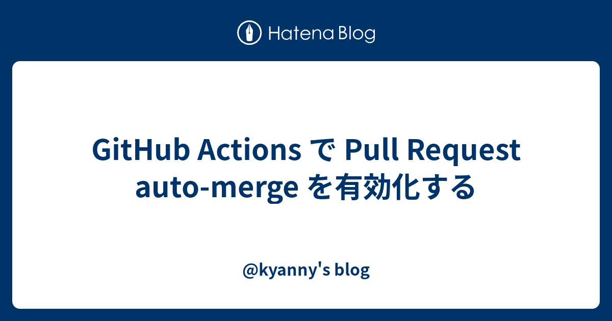 GitHub Actions で Pull Request auto-merge を有効化する - @kyanny's blog