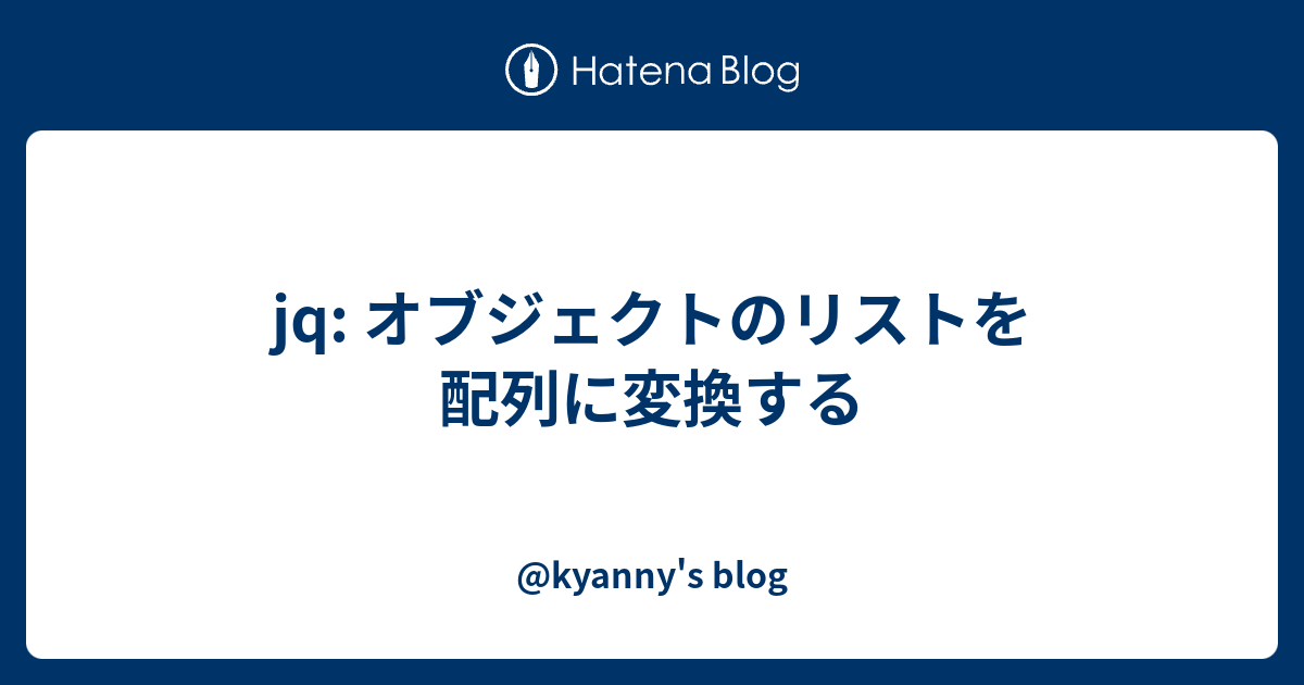 jq: オブジェクトのリストを配列に変換する - @kyanny's blog