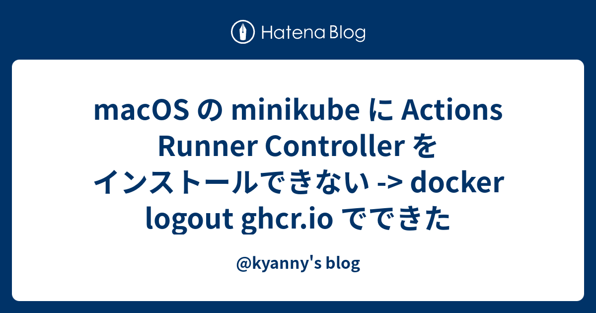 macOS の minikube に Actions Runner Controller をインストールできない -> docker logout ghcr.io でできた - @kyanny ...