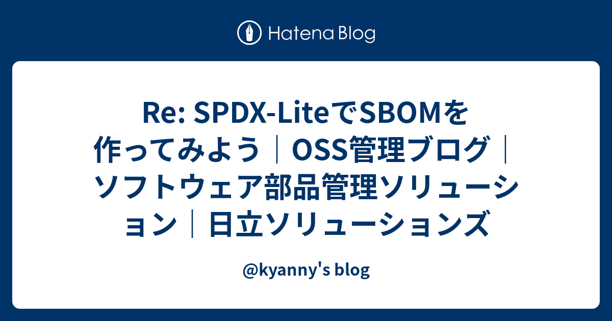 Re: SPDX-LiteでSBOMを作ってみよう｜OSS管理ブログ｜ソフトウェア部品管理ソリューション｜日立ソリューションズ - @kyanny's blog