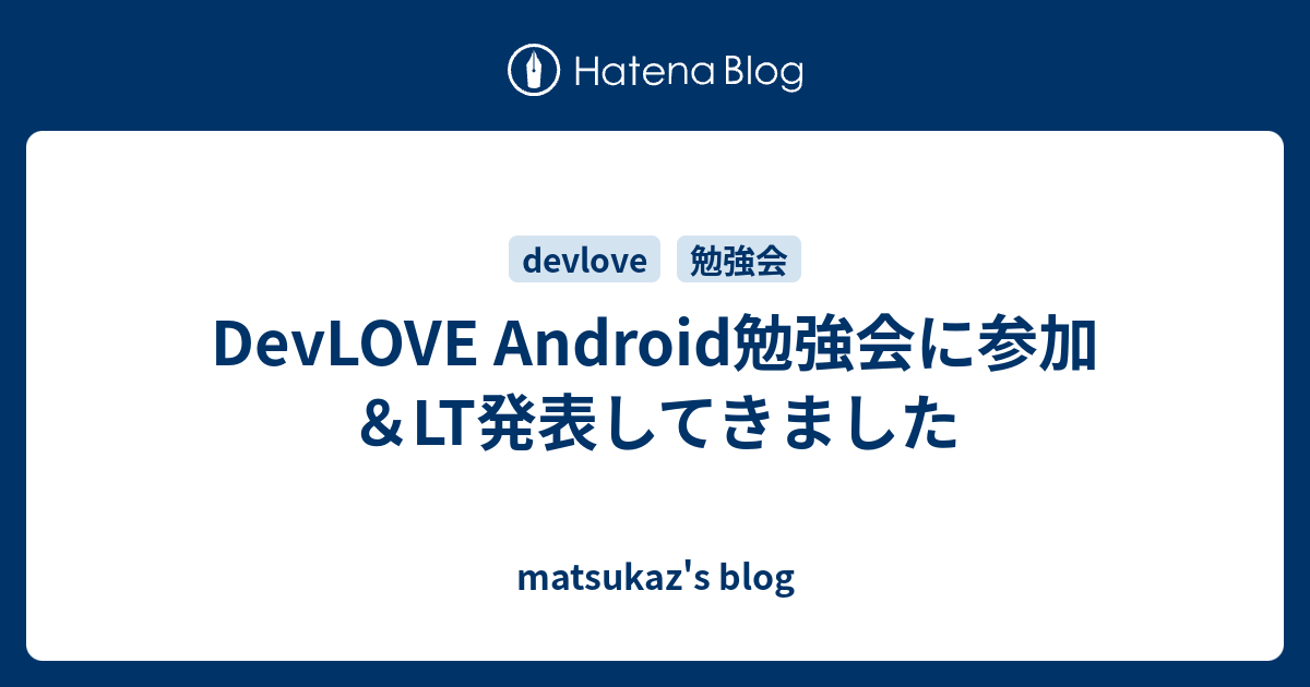 DevLOVE Android勉強会に参加＆LT発表してきました - matsukaz's blog