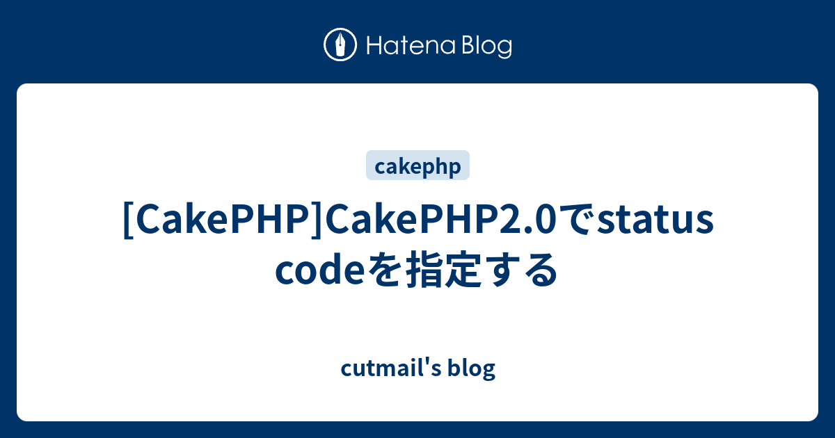 [CakePHP]CakePHP2.0でstatus codeを指定する - cutmail's blog