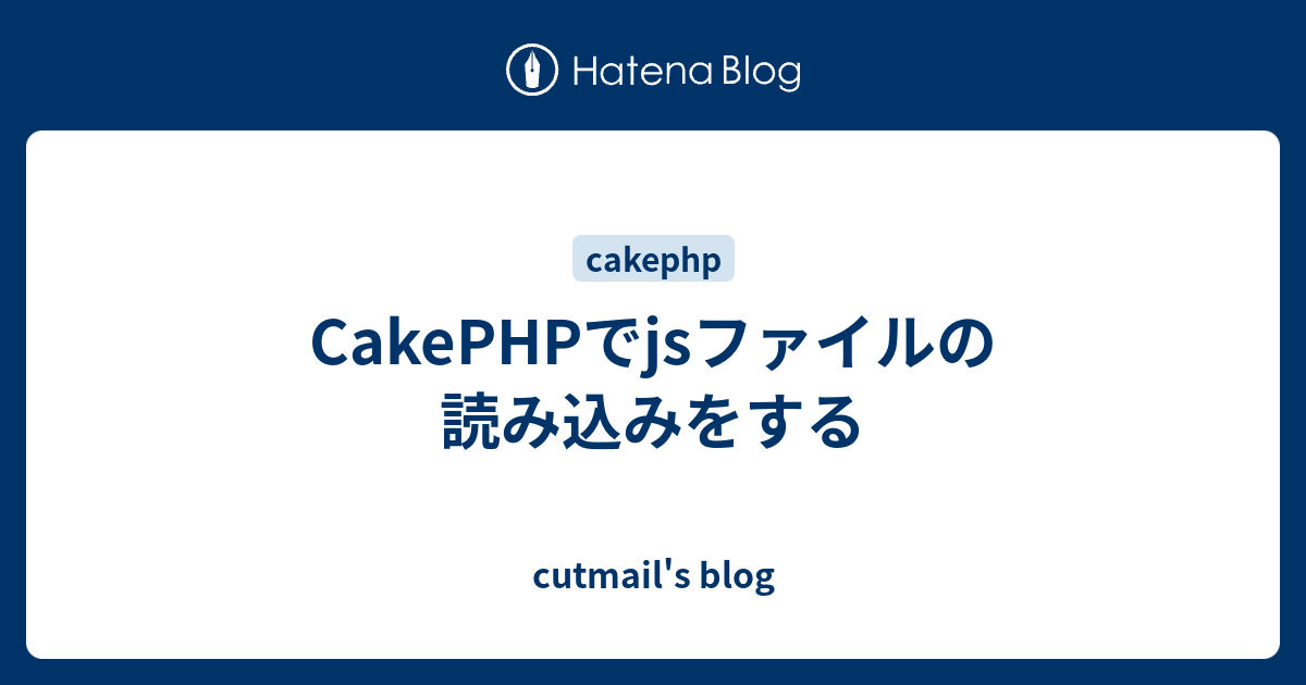 CakePHPでjsファイルの読み込みをする - cutmail's blog