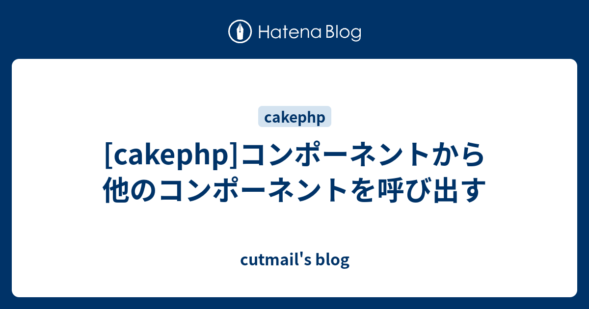 [cakephp]コンポーネントから他のコンポーネントを呼び出す - cutmail's blog