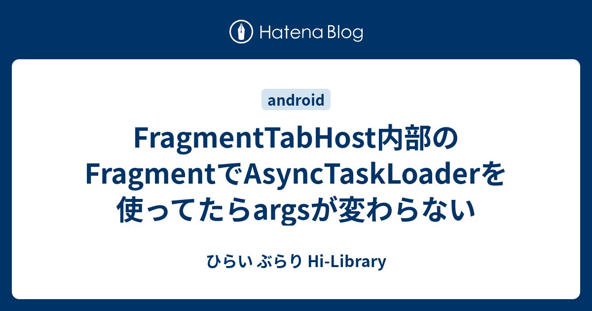 FragmentTabHost内部のFragmentでAsyncTaskLoaderを使ってたらargsが変わらない - ひらい ぶらり Hi ...