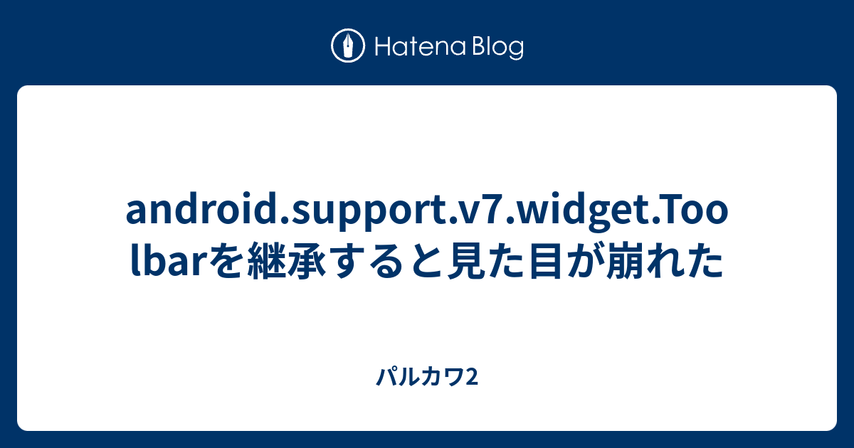 android.support.v7.widget.Toolbarを継承すると見た目が崩れた - パルカワ2
