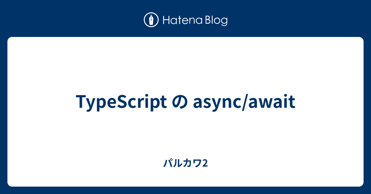 TypeScript の async/await - パルカワ2