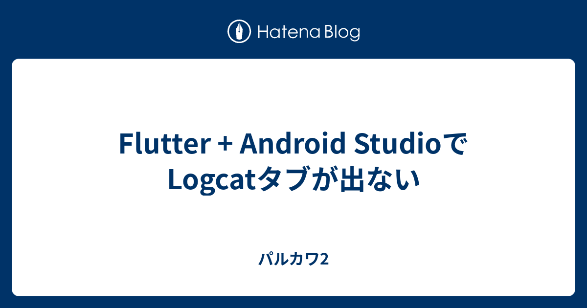Flutter + Android Studioで Logcatタブが出ない - パルカワ2