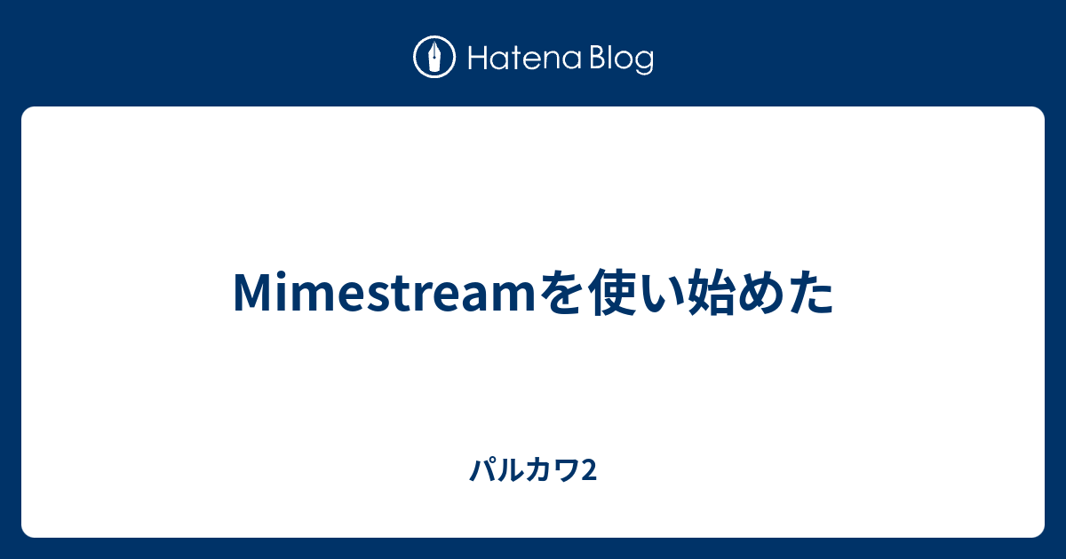 Mimestreamを使い始めた - パルカワ2