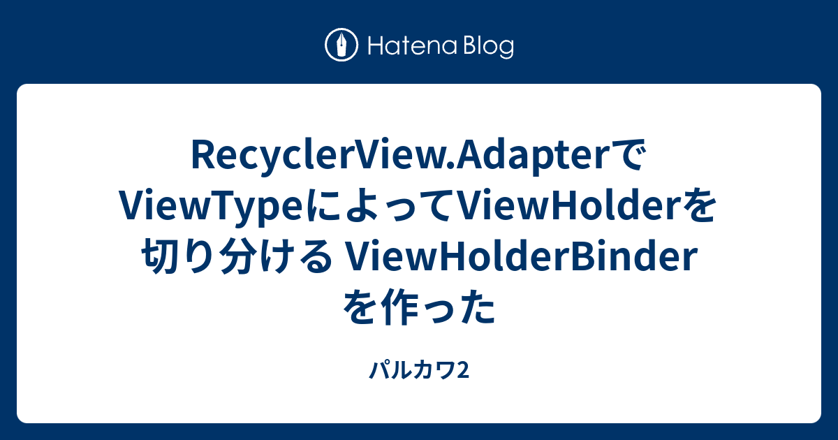RecyclerView.AdapterでViewTypeによってViewHolderを切り分ける ViewHolderBinder を作った ...