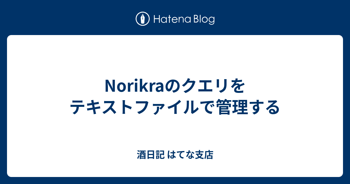 Norikraのクエリをテキストファイルで管理する - 酒日記 はてな支店