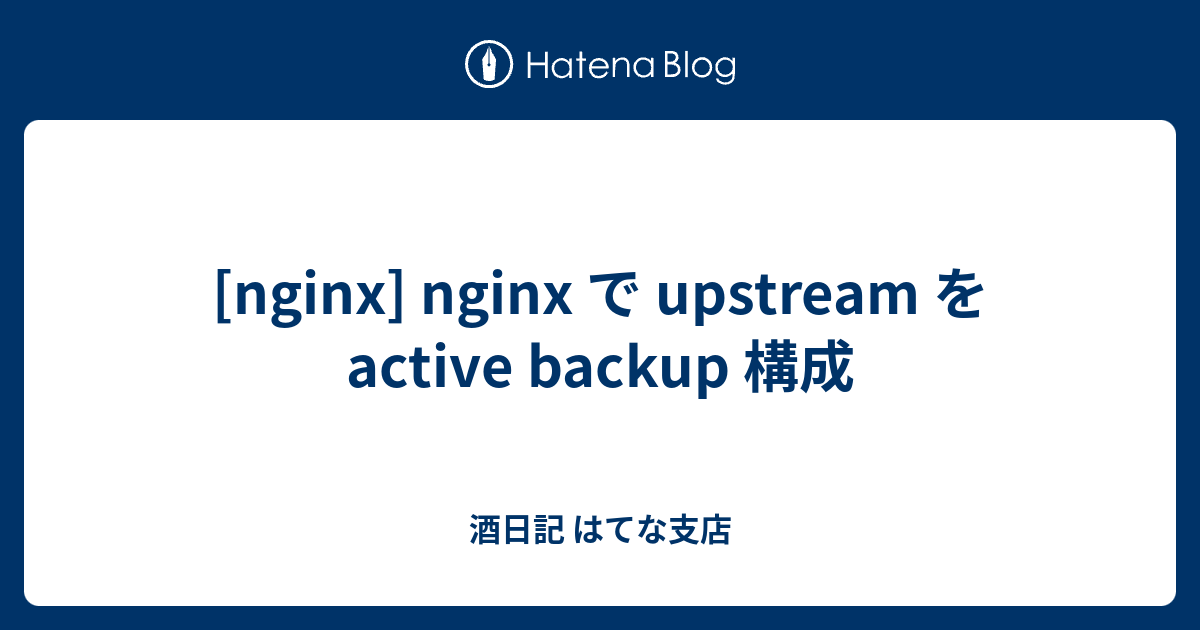 [nginx] nginx で upstream を active backup 構成 - 酒日記 はてな支店