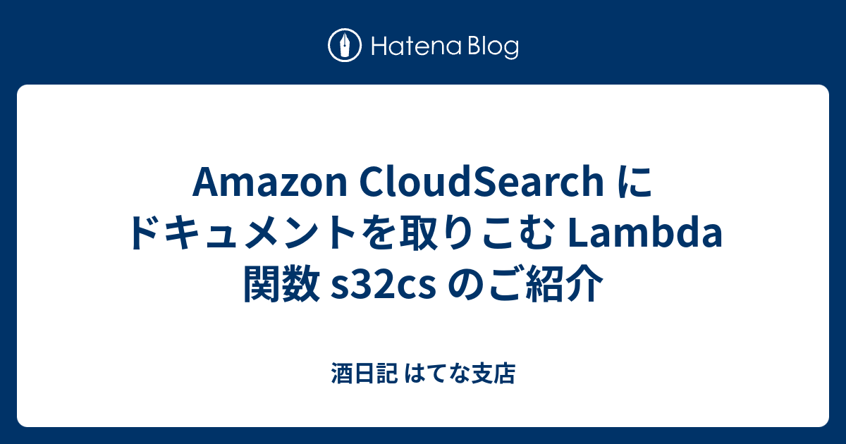 Amazon CloudSearch にドキュメントを取りこむ Lambda 関数 s32cs のご紹介 - 酒日記 はてな支店