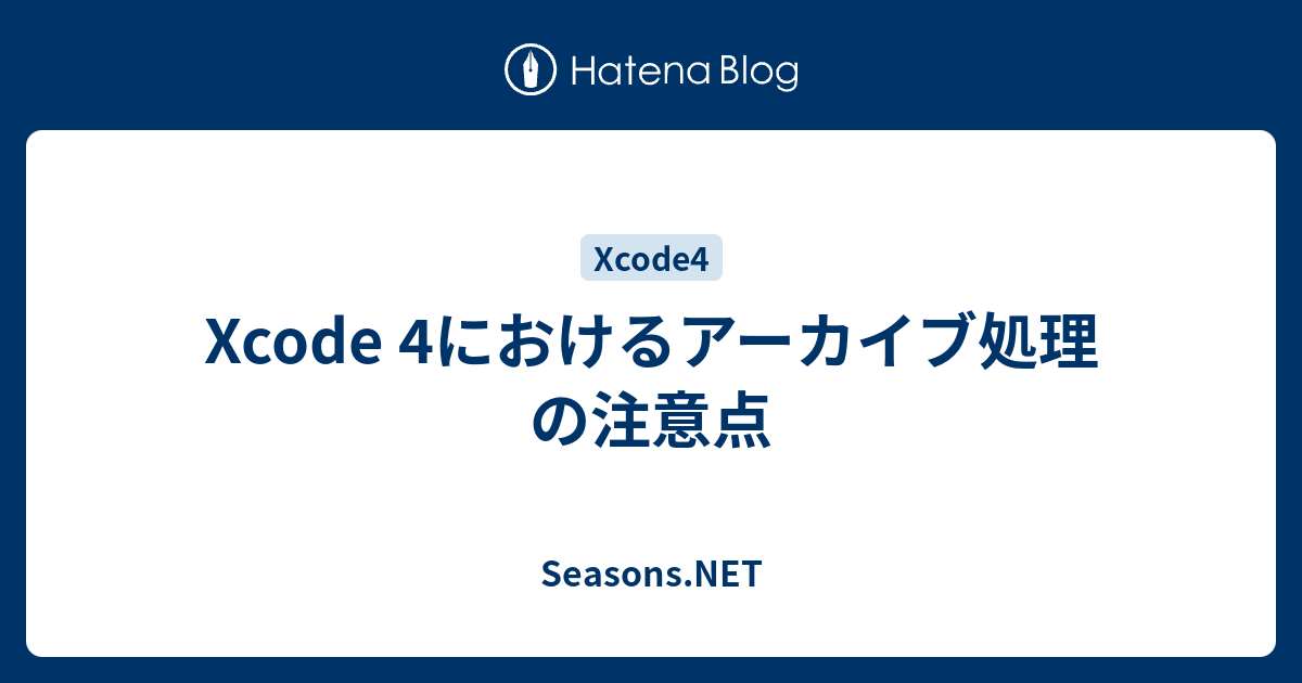 Xcode 4におけるアーカイブ処理の注意点 - Seasons.NET