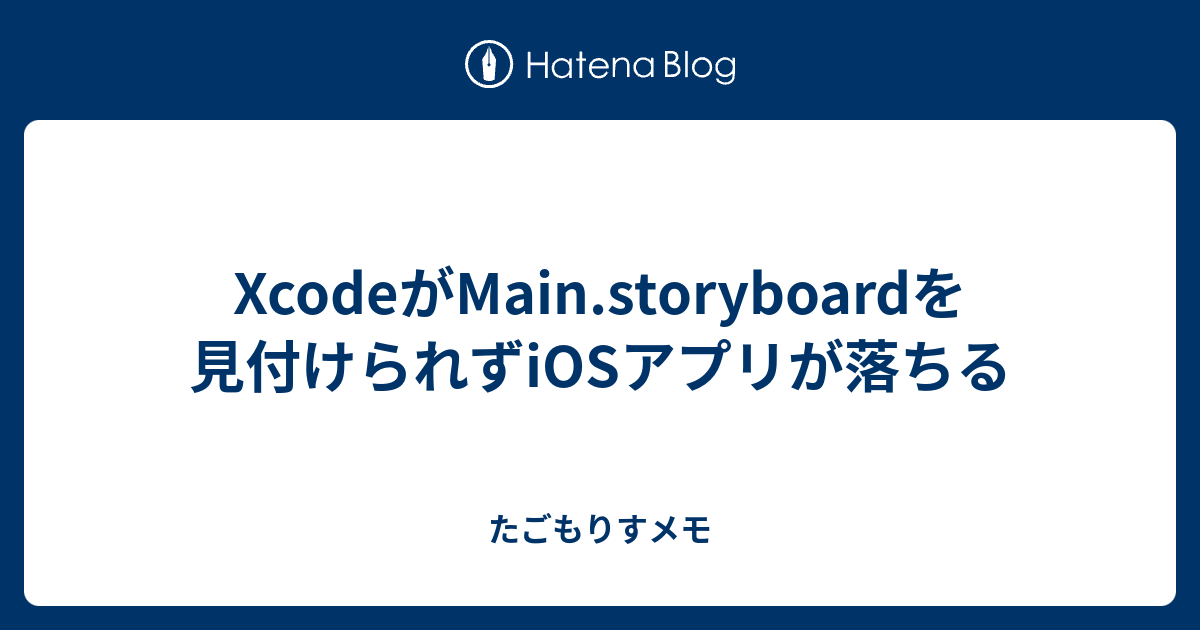 XcodeがMain.storyboardを見付けられずiOSアプリが落ちる - たごもりすメモ