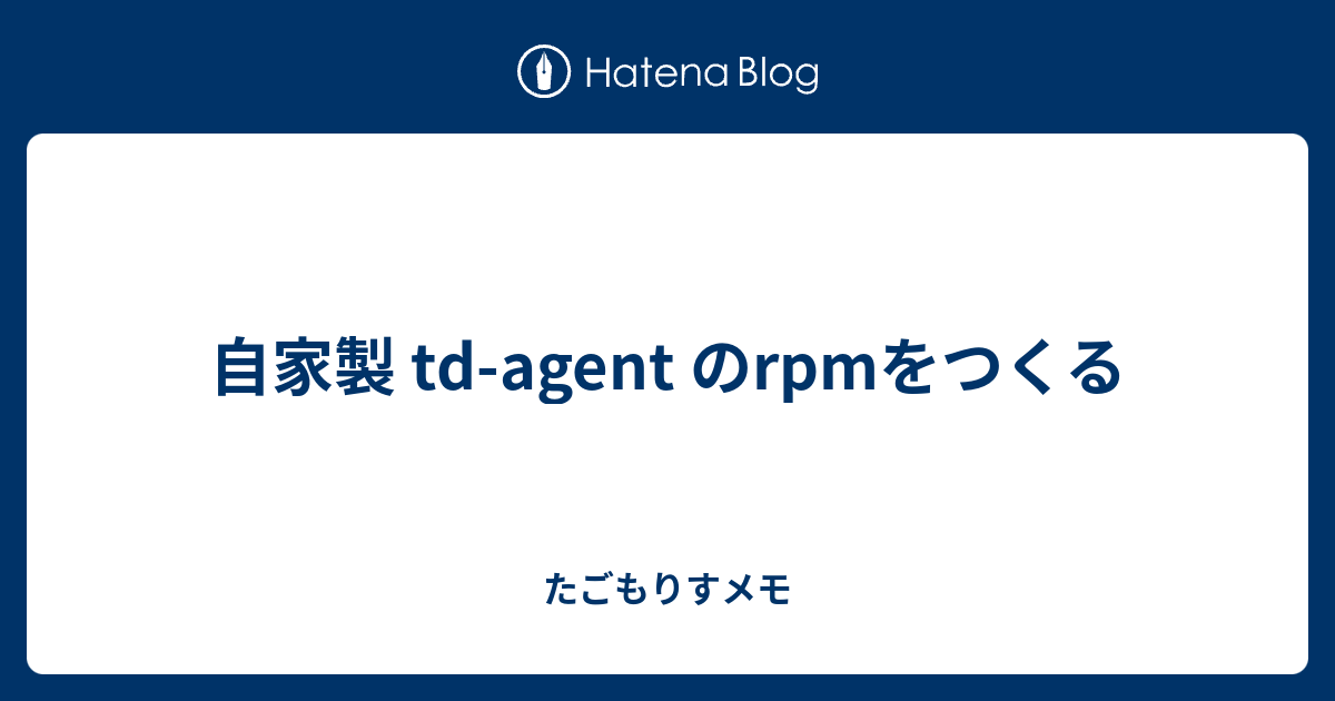 自家製 td-agent のrpmをつくる - たごもりすメモ