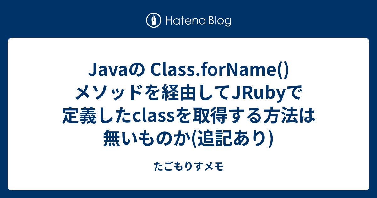 Javaの Class.forName() メソッドを経由してJRubyで定義したclassを取得する方法は無いものか(追記あり) - たごもりすメモ