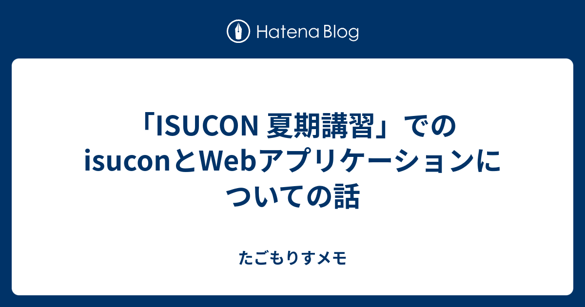 「ISUCON 夏期講習」でのisuconとWebアプリケーションについての話 - たごもりすメモ