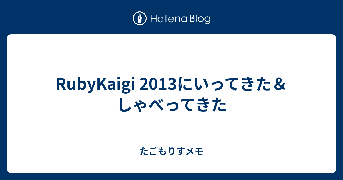 RubyKaigi 2013にいってきた＆しゃべってきた - たごもりすメモ