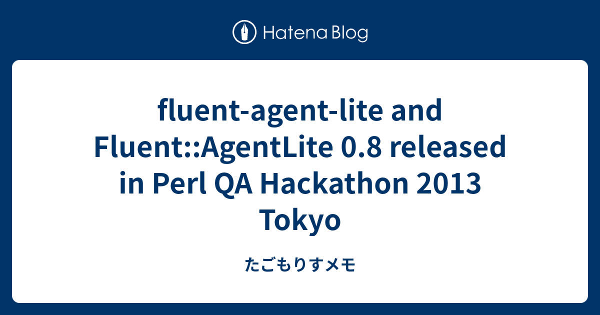 fluent-agent-lite and Fluent::AgentLite 0.8 released in Perl QA Hackathon 2013 Tokyo - たごもりすメモ