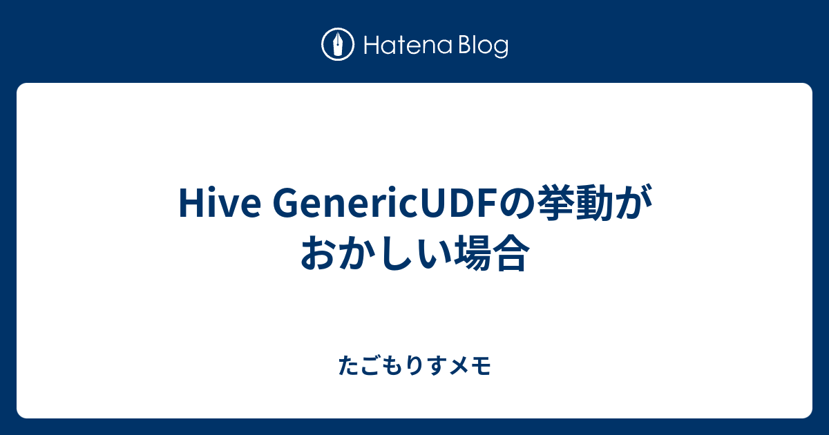 Hive GenericUDFの挙動がおかしい場合 - たごもりすメモ