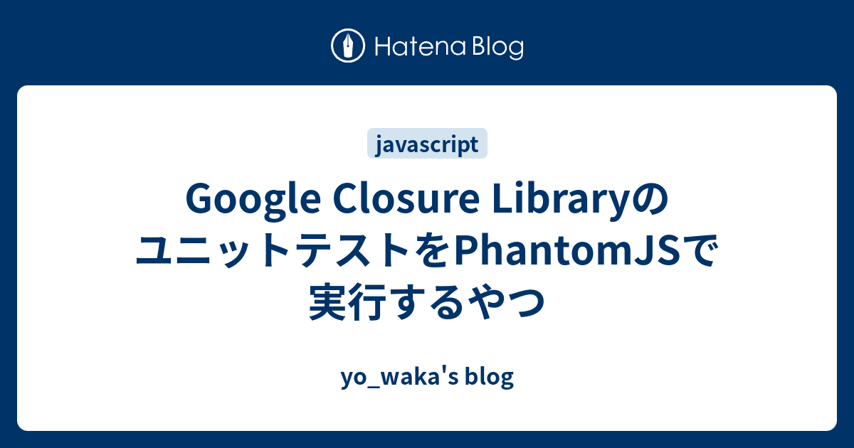 Google Closure LibraryのユニットテストをPhantomJSで実行するやつ - yo_waka's blog