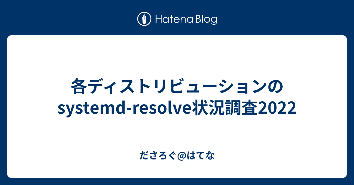 各ディストリビューションのsystemd-resolve状況調査2022 - ださろぐ@はてな