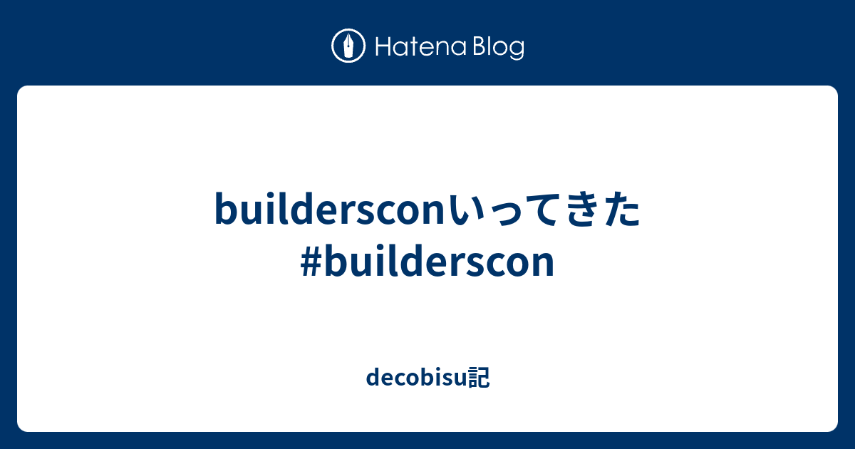 buildersconいってきた #builderscon - decobisu記