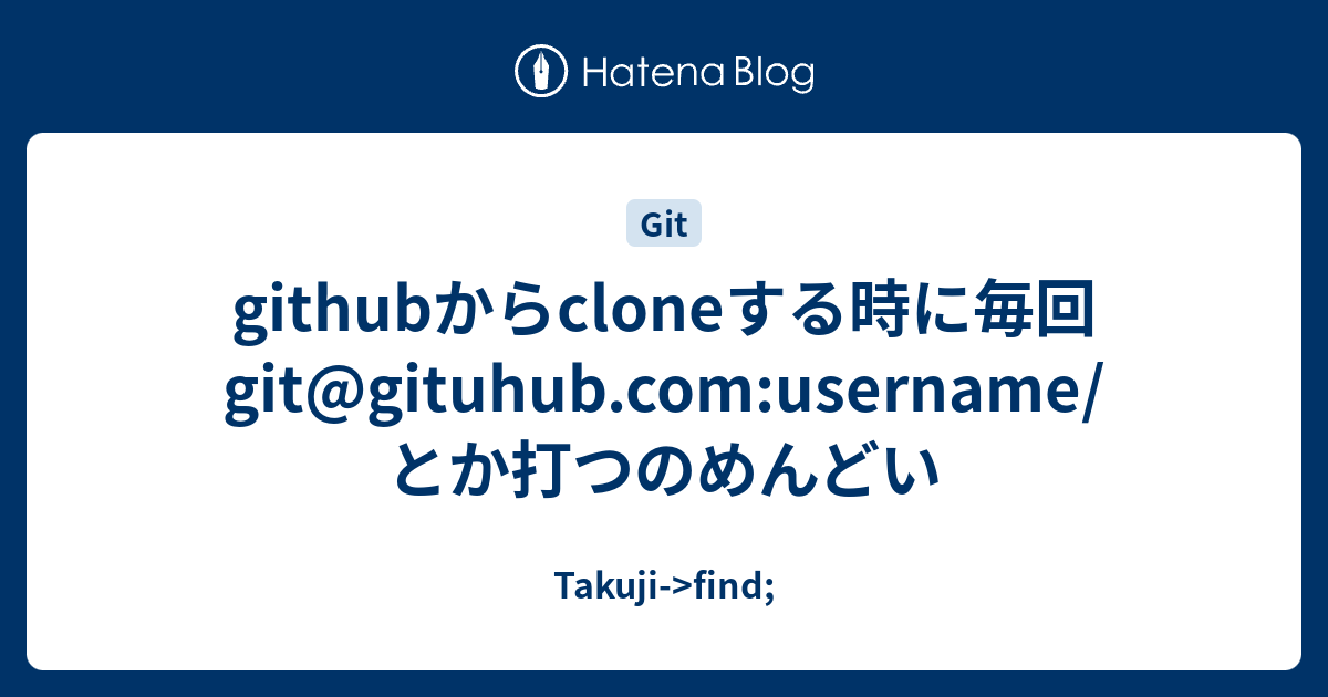 githubからcloneする時に毎回git@gituhub.com:username/とか打つのめんどい - Takuji->find;