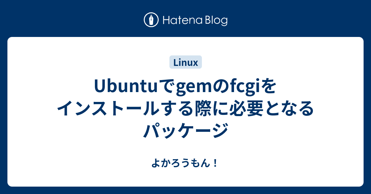 Ubuntuでgemのfcgiをインストールする際に必要となるパッケージ - よかろうもん！
