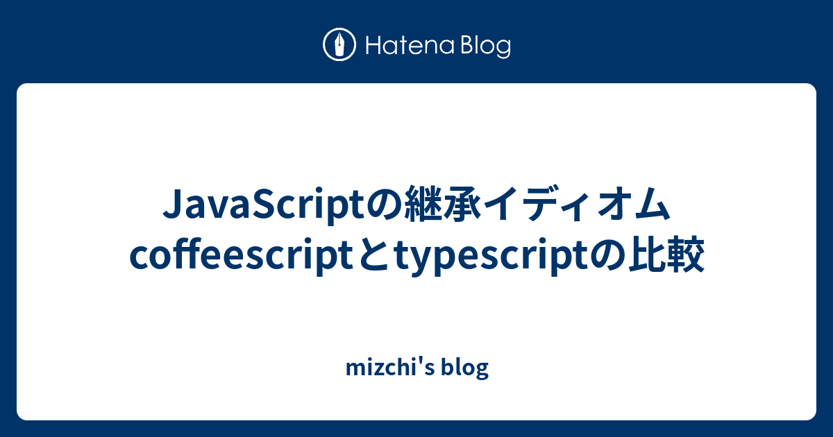JavaScriptの継承イディオム coffeescriptとtypescriptの比較 - mizchi's blog