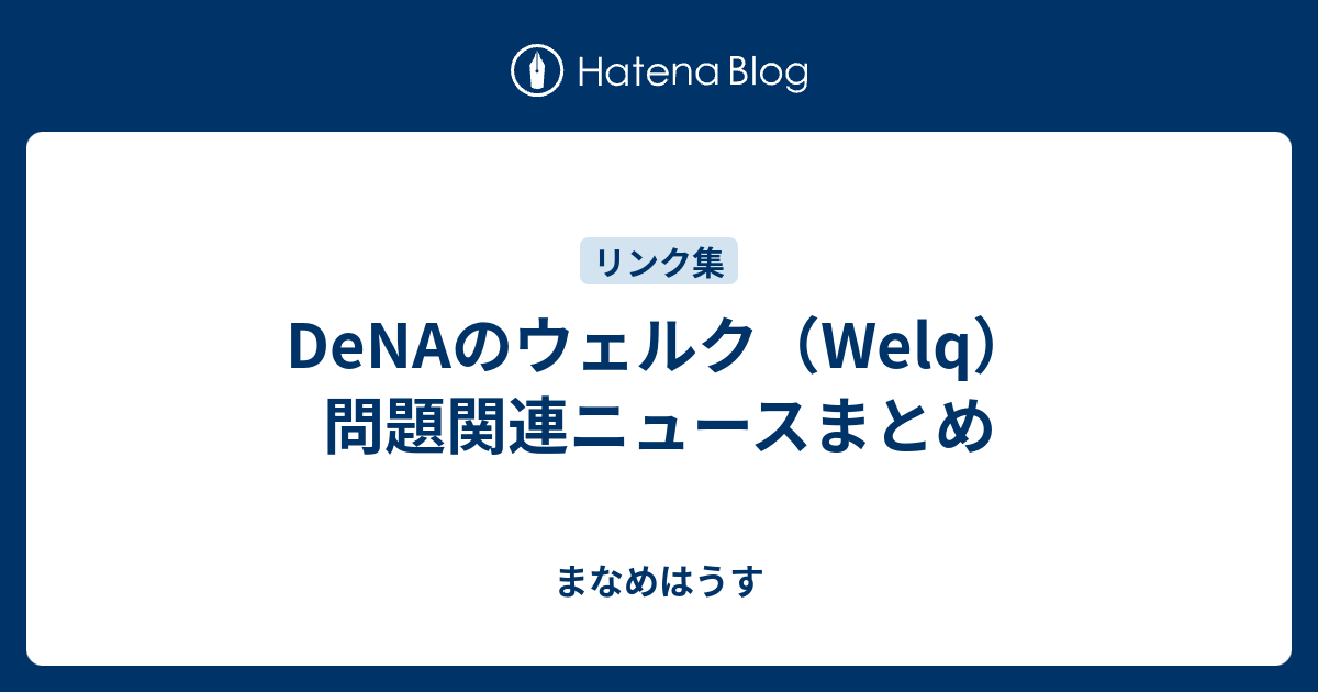 DeNAのウェルク（Welq）問題関連ニュースまとめ - まなめはうす