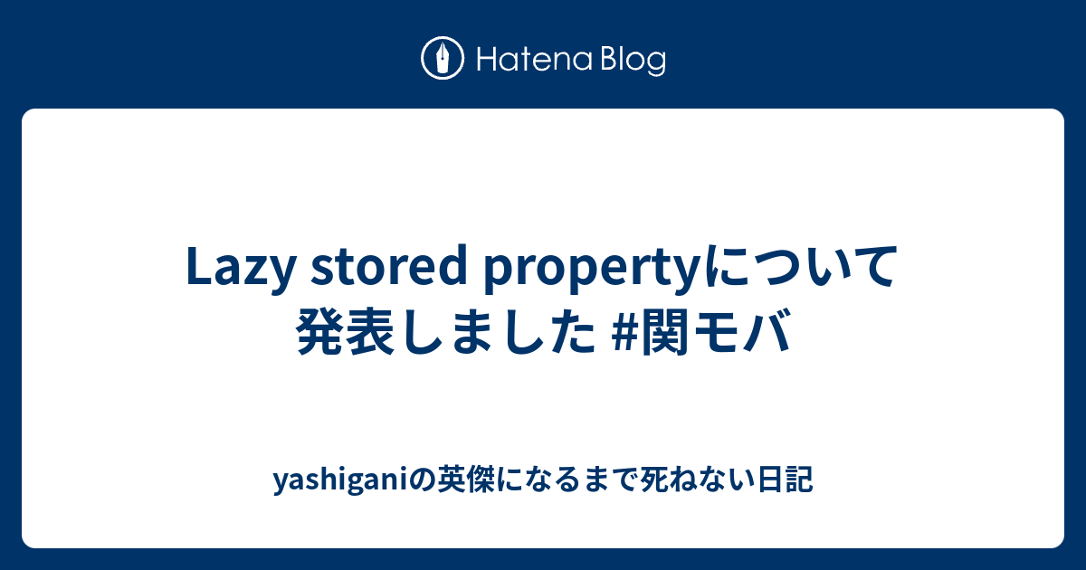 Lazy stored propertyについて発表しました #関モバ - yashiganiの英傑になるまで死ねない日記