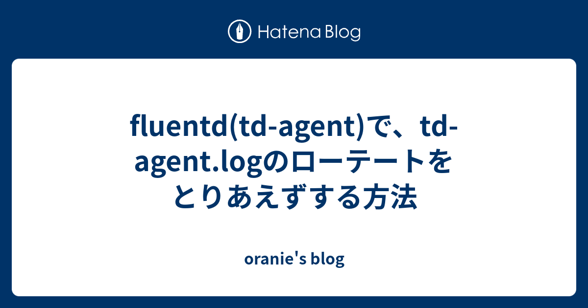 fluentd(td-agent)で、td-agent.logのローテートをとりあえずする方法 - oranie's blog