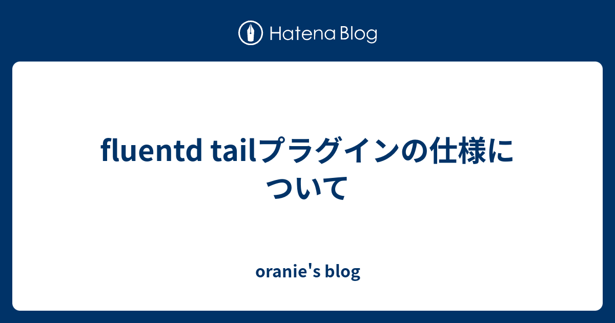 fluentd tailプラグインの仕様について - oranie's blog