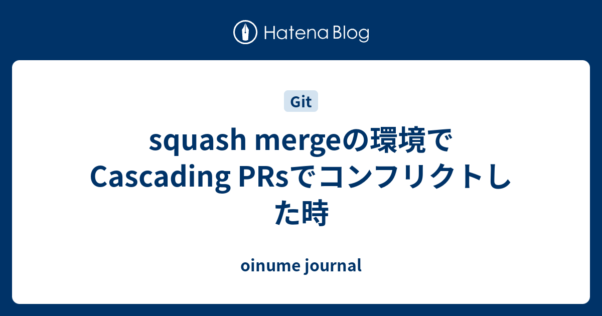squash mergeの環境でCascading PRsでコンフリクトした時 - oinume journal