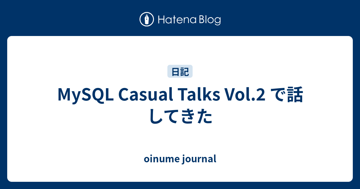 MySQL Casual Talks Vol.2 で話してきた - oinume journal