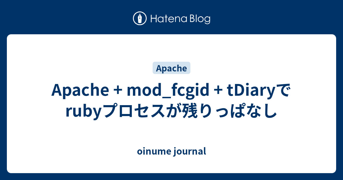 Apache + mod_fcgid + tDiaryでrubyプロセスが残りっぱなし - oinume journal