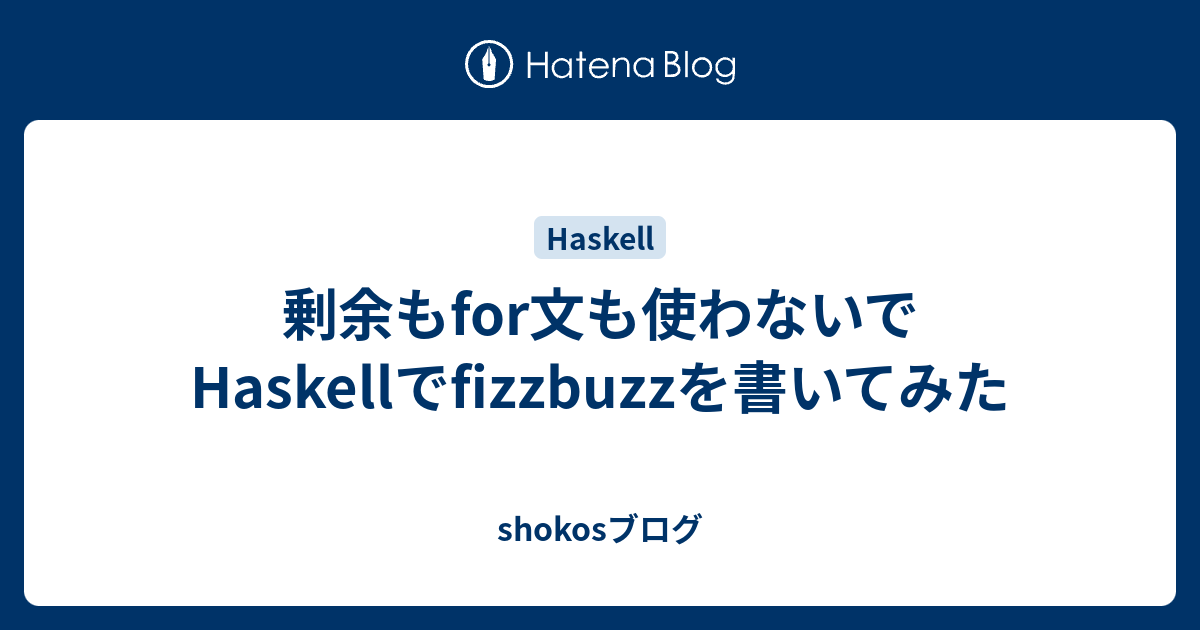 剰余もfor文も使わないでHaskellでfizzbuzzを書いてみた - shokosブログ