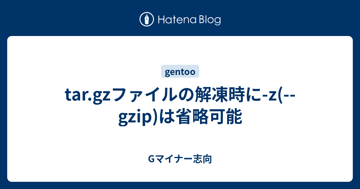 tar.gzファイルの解凍時に-z(--gzip)は省略可能 - Gマイナー志向