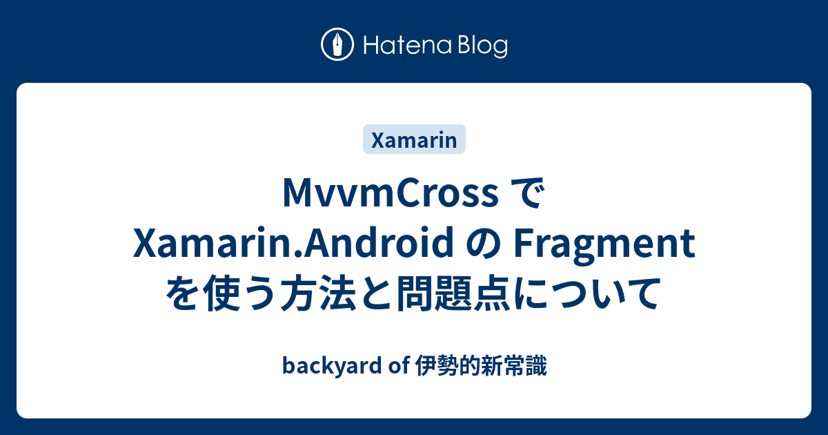 MvvmCross で Xamarin.Android の Fragment を使う方法と問題点について - backyard of 伊勢的新常識