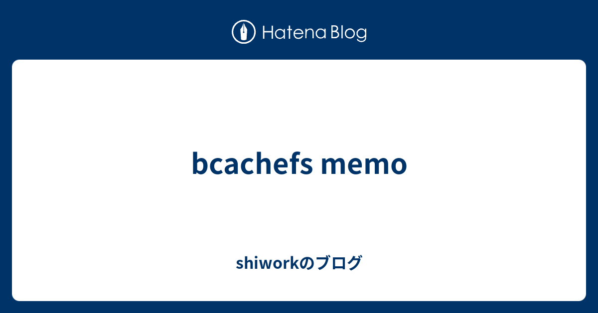 bcachefs memo - shiworkのブログ