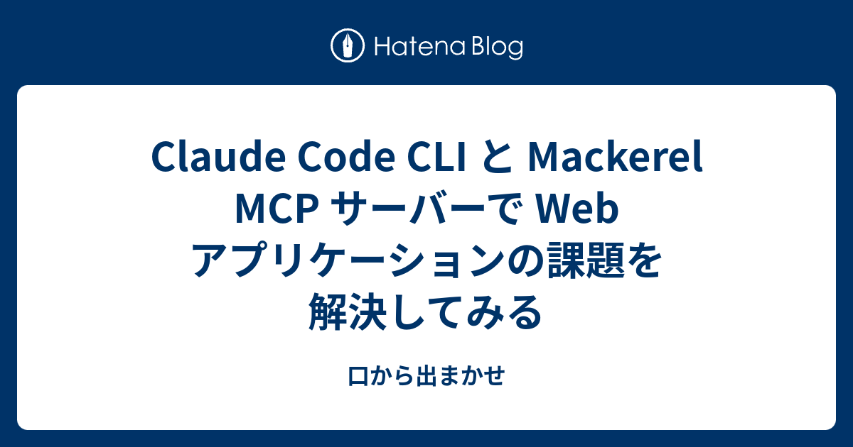 Claude Code CLI と Mackerel MCP サーバーで Web アプリケーションの課題を解決してみる - 口から出まかせ