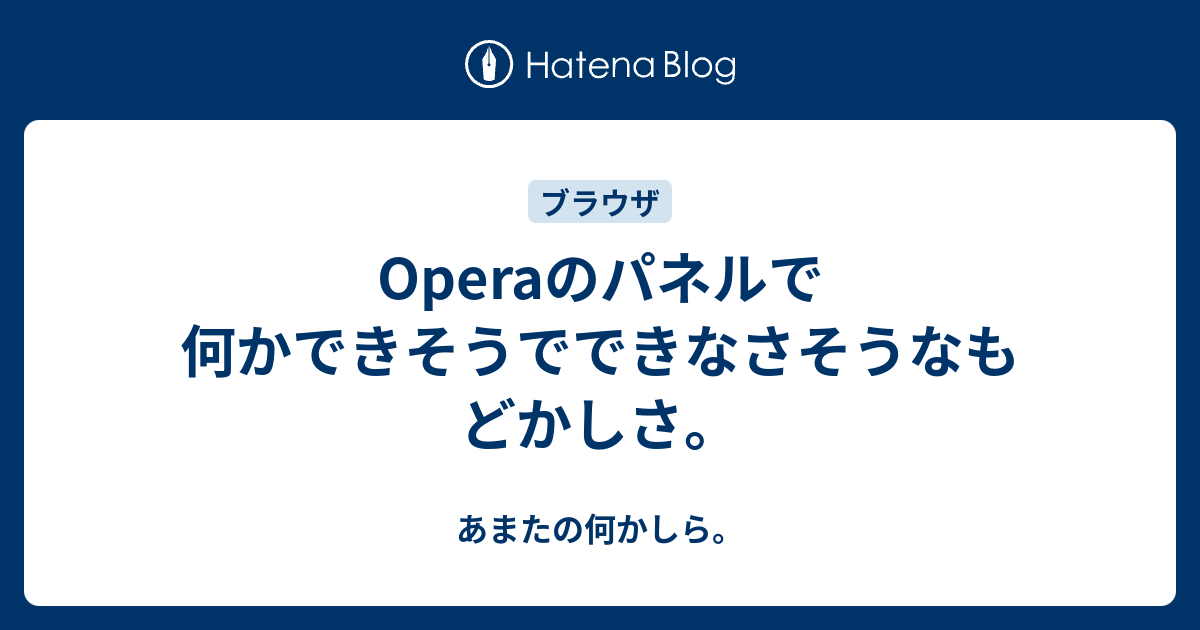 Operaのパネルで何かできそうでできなさそうなもどかしさ。 - あまたの何かしら。