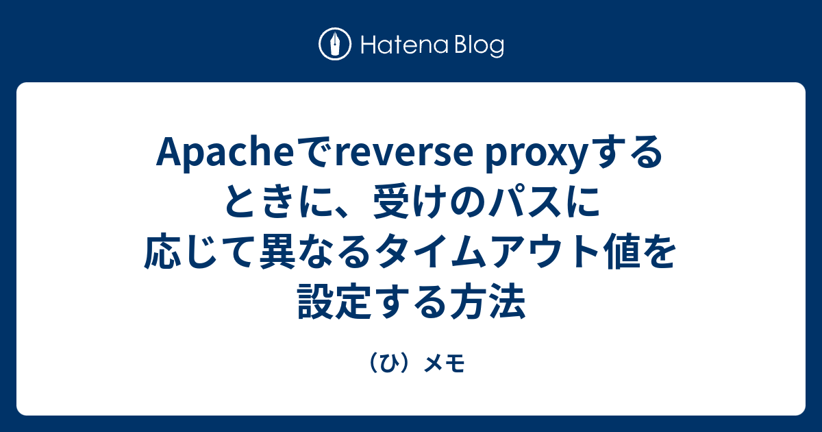 Apacheでreverse proxyするときに、受けのパスに応じて異なるタイムアウト値を設定する方法 - （ひ）メモ