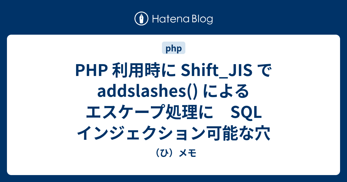 PHP 利用時に Shift_JIS で addslashes() によるエスケープ処理に SQL インジェクション可能な穴 - （ひ）メモ