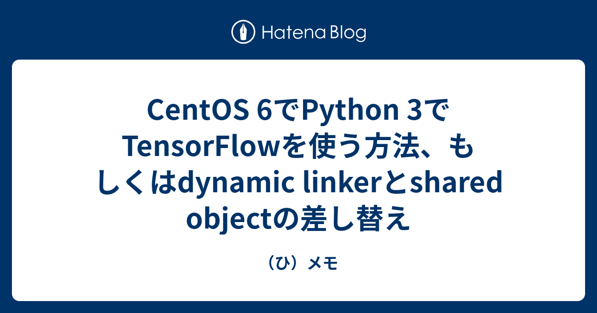 CentOS 6でPython 3でTensorFlowを使う方法、もしくはdynamic linkerとshared objectの差し替え - （ひ）メモ