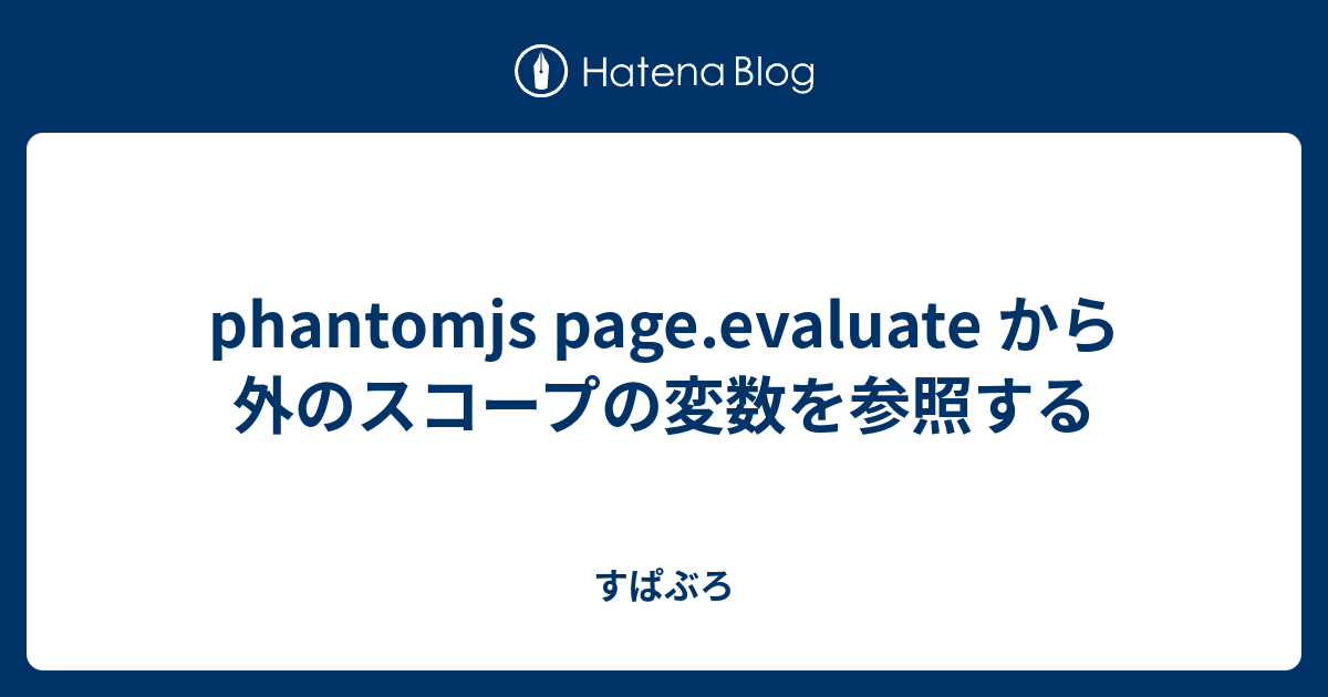 phantomjs page.evaluate から外のスコープの変数を参照する - すぱぶろ